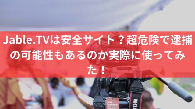 Jable.TV(ジャブルTV)は安全性なしでウイルス感染も！？逮捕の可能性も徹底調査！ | K-Journal